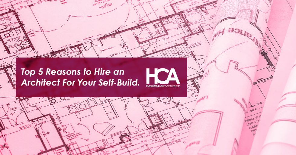 Top 5 Reasons to Hire an Architect For Your Self-Build - HCA